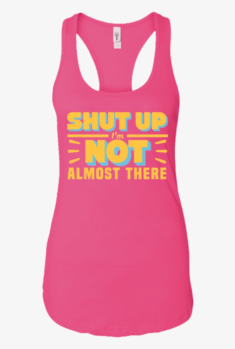 Shut Up I'm Not Almost There - Free Transparent PNG Download - PNGkey