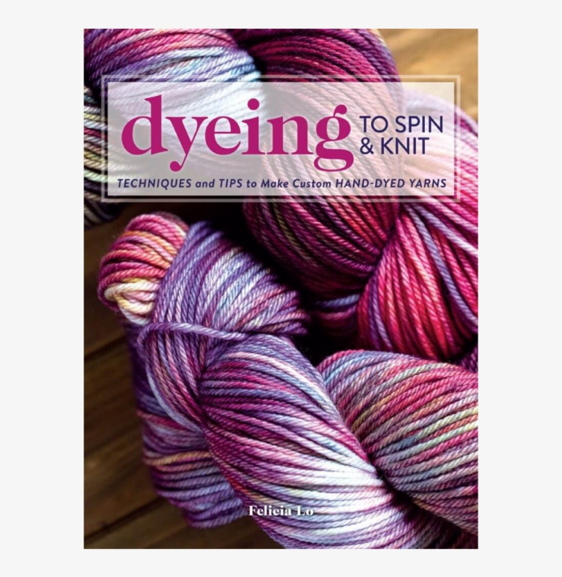 Dyeing To Spin & Knit - Dyeing To Spin & Knit Techniques & Tips To ...